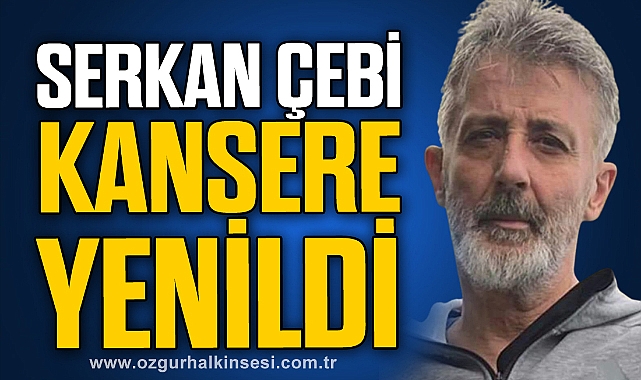 SERKAN ÇEBİ KANSERE YENİLDİ - Zonguldak - Zonguldak Haberleri Özgür ...