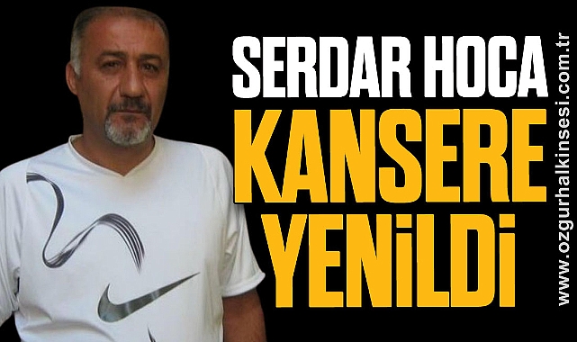 SERDAR HOCA KANSERE YENİLDİ - Zonguldak - Zonguldak Haberleri Özgür Halkın Sesi